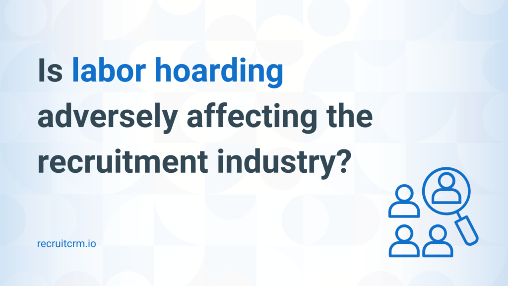 What is labor hoarding? Why is it making recruiting even more difficult?